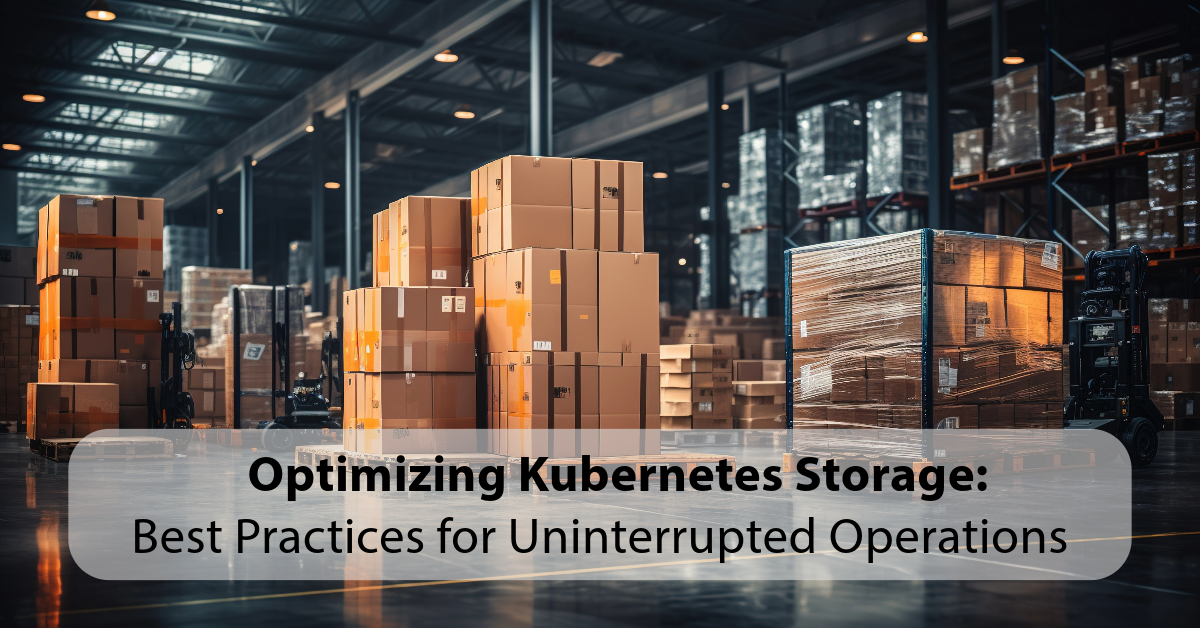Optimizing Kubernetes Storage: Best Practices for Uniterrupted Operations Optimizing Kubernetes Storage: Best Practices for Uniterrupted Operations
